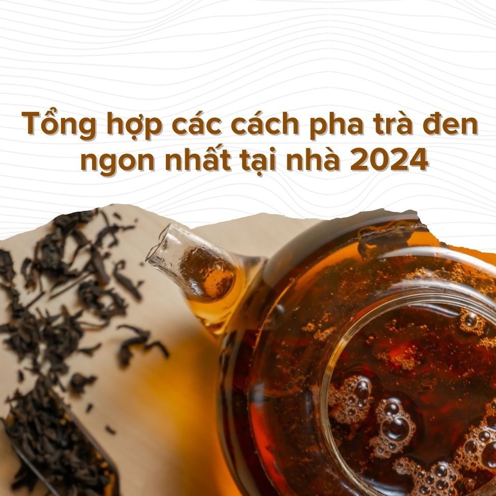 Tổng hợp các cách pha trà đen ngon nhất tại nhà 2024